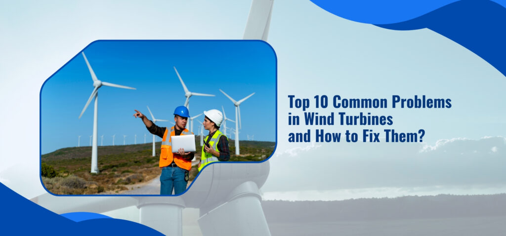 Top 10 Sneaky Issues In Wind Turbines And How To Resolve Them